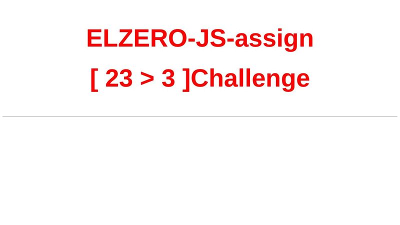 ELZERO-JS-assign [ 23 > 3 ] - Challenge
